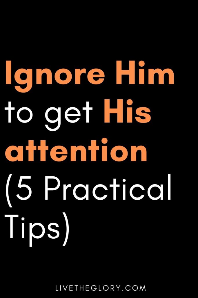 Ignore Him to get His attention (5 Practical Tips) - Live the glory